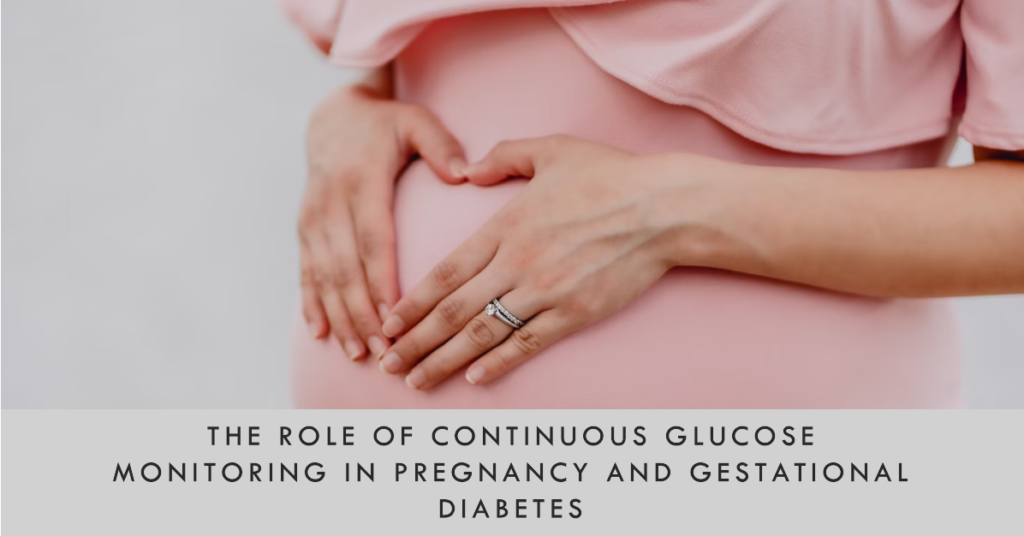 The Role Of Continuous Glucose Monitoring In Pregnancy And Gestational ...